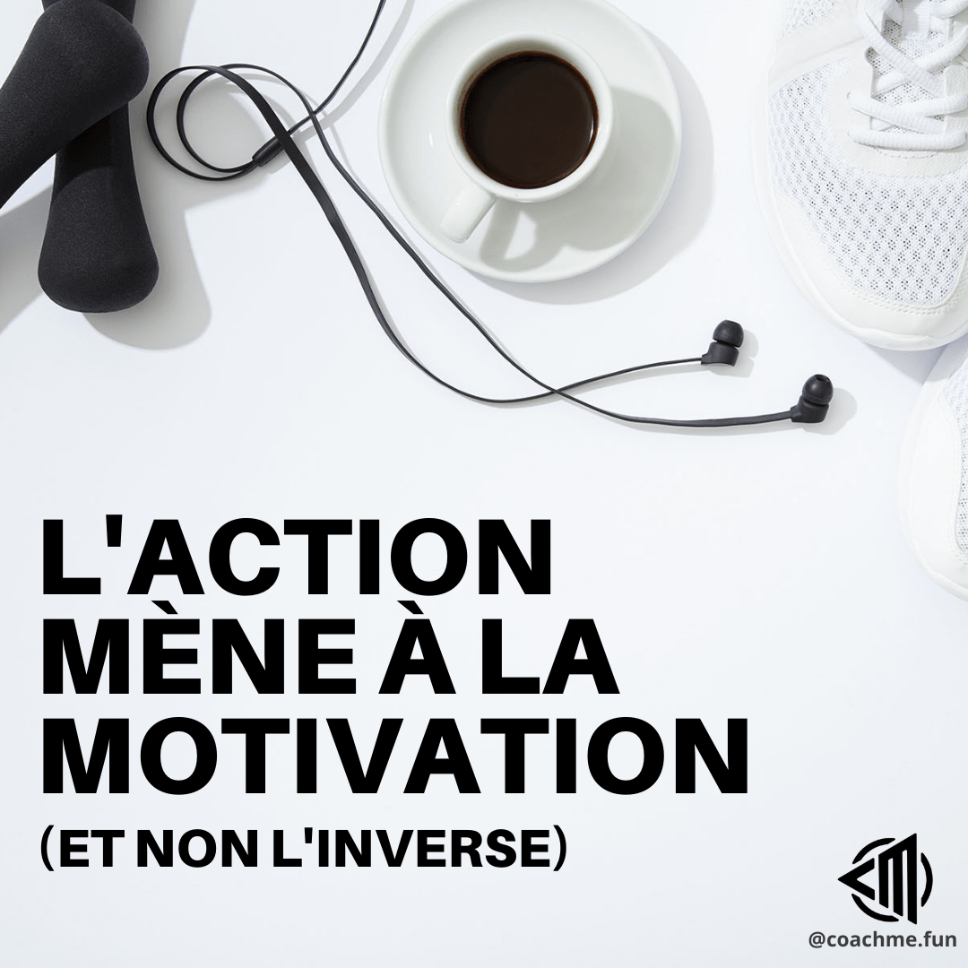L'action mène à la motivation (et non l'inverse) - CoachMe